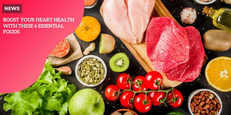 Boost Your Heart Health with These 6 Essential Foods - Life Progress Hub